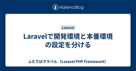 laravelで開発環境と本番環境の設定を分ける ふたりはララベル （laravel php framework）