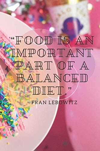 Food Is An Important Part Of A Balanced Diet Fran Lebowitz