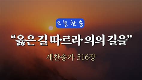 [오늘찬송] 옳은 길 따르라 의의 길을 찬송가연속듣기 새찬송가 516장 Youtube