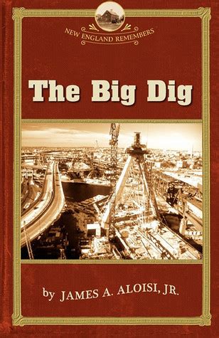 Big Dig New England Remembers By James A Aloisi Goodreads