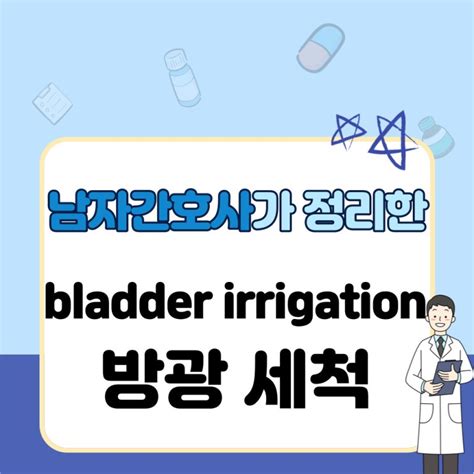 방광 세척 의학용어 Bladder Irrigation 간헐적 지속적 하는 방법 술기 네이버 블로그