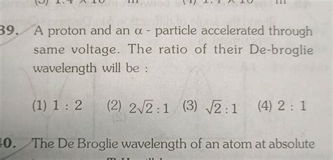 A proton and an α particle accelerated through same voltage The ratio of