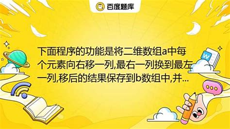 下面程序的功能是将二维数组a中每个元素向右移一列最右一列换到最左一列移后的结果保存到b数组中并按矩阵形式输出a和b请填3空使程序完整。 数组a 数组main百度教育