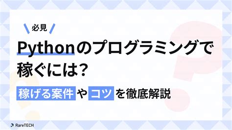 【必見】pythonのプログラミングで稼ぐには？ 稼げる案件やコツを徹底解説 Raretechレアテック