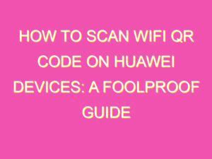 How To Scan WiFi QR Code On Huawei Devices A Foolproof Guide Kurrently