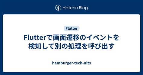 Flutterで画面遷移のイベントを検知して別の処理を呼び出す hamburger tech nits Flutterで画面遷移のイベントを検知して別の処理を呼び出す hamburger tech nits