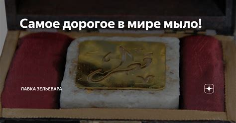 Самое дорогое в мире мыло Лавка Зельевара Дзен