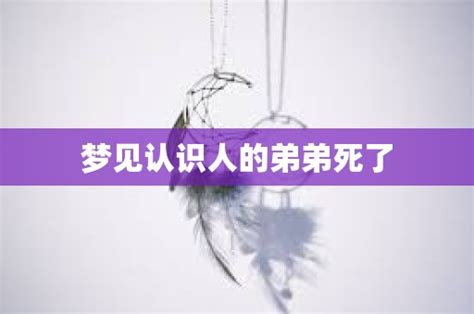梦见认识人的弟弟死了 命理解梦
