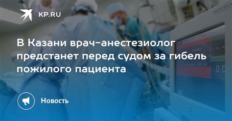 В Казани врач анестезиолог предстанет перед судом за гибель пожилого пациента Kp Ru