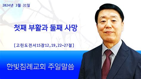 한빛침례교회 김동성목사 24 03 31 첫째 부활과 둘째 사망 고린도전서15장12 19 22~27절 Youtube