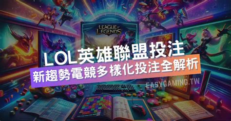 提升lol投注勝率：揭露英雄聯盟多樣投注方法與賺錢秘訣 Easy Gaming易遊玩