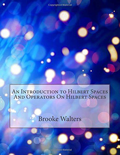 an introduction to hilbert spaces and operators on hilbert spaces by