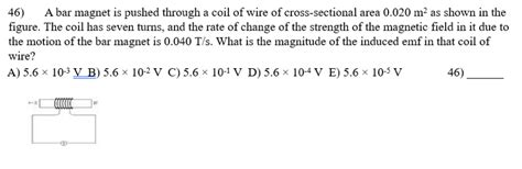 Solved 46 A Bar Magnet Is Pushed Through A Coil Of Wire Of Cross