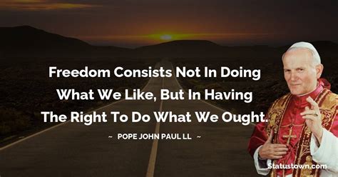 Freedom Consists Not In Doing What We Like But In Having The Right To