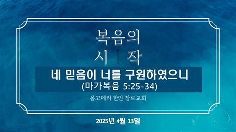 [편집] 25 04 13 일 주일예배 네 믿음이 너를 구원하였으니 막 5 25 34 몽고메리 한인 장로교회