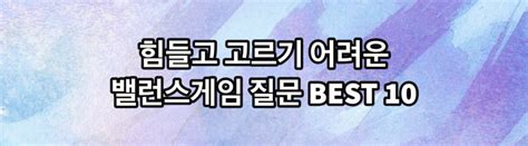 어려운 밸런스게임 고르기 힘든 질문 Best 10 네이버 블로그