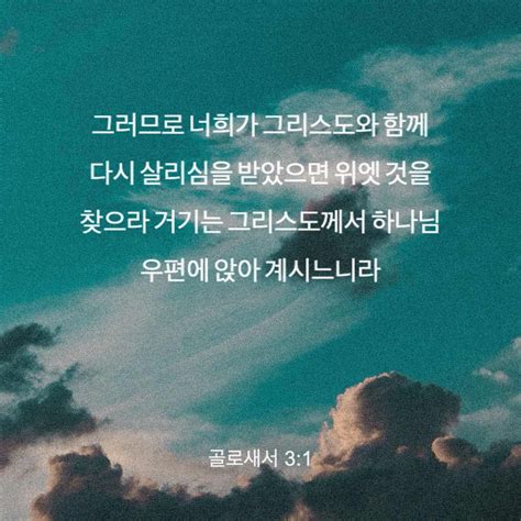 골로새서 31 3 그러므로 너희가 그리스도와 함께 다시 살리심을 받았으면 위엣 것을 찾으라 거기는 그리스도께서 하나님 우편에 앉아 계시느니라 위엣 것을 생각하고 땅엣 것을