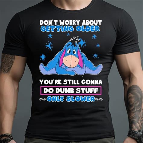 Eeyore Disney Dont Worry About Getting Older Youre Still Gonna Do