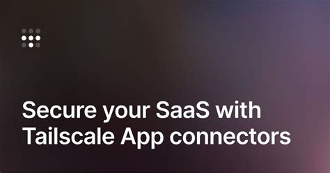 Secure Your Saas With Tailscale App Connectors R Tailscale