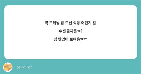 헉 르헤님 밥 드신 식당 어딘지 알 수 있을까용ㅠ 넘 맛있어 보여용ㅠㅠ Peing 質問箱
