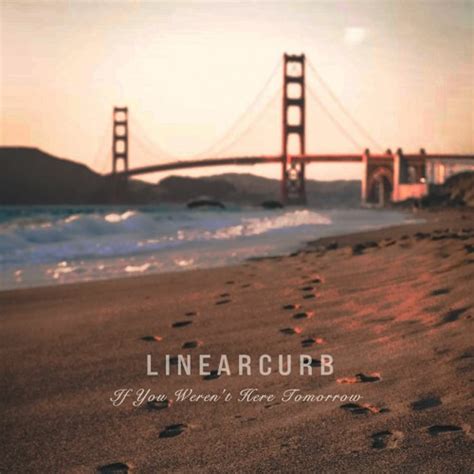 Stream If You Werent Here Tomorrow Demo By Linear Curb Listen Online For Free On Soundcloud