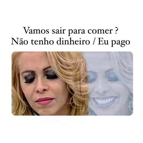 Vamos Sair Para Comer Não Tenho Dinheiro Eu Pago Memes