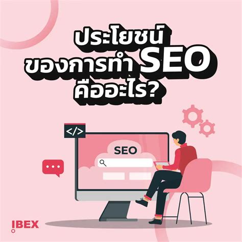 ประโยชน์ของการทำ Seo คืออะไร Ibex Digital Agency