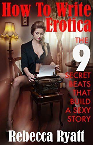 You Can Write Erotic Fiction How To Build Your Sexy Story With Secret Beats By Rebecca Ryatt