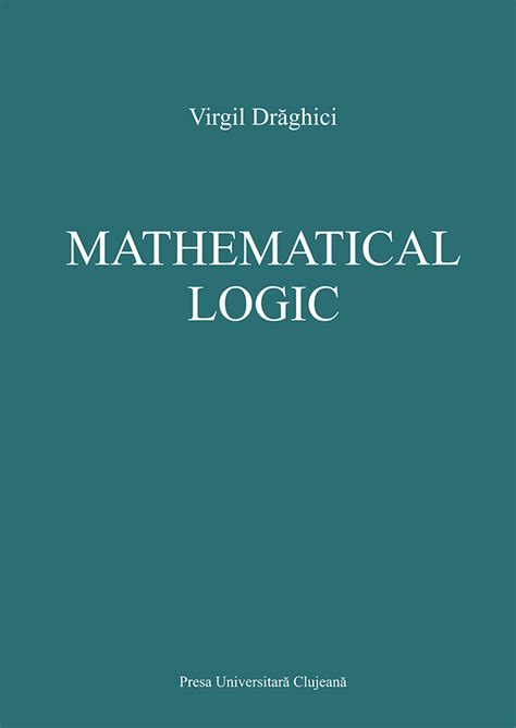 Mathematical Logic Librăria Universității Babeș Bolyai Cluj