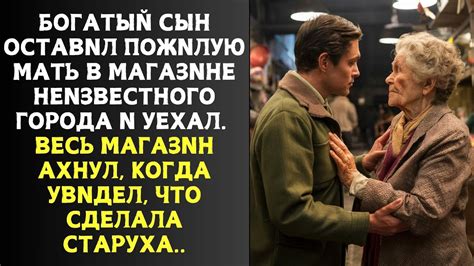 Богатый сын оставил пожилую мать в магазине неизвестного города и уехал Youtube