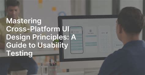 Cross Platform Ui Design Principles A Guide To Usability Testing
