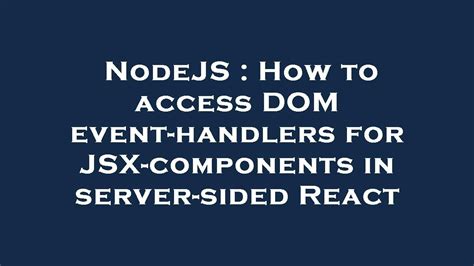 Nodejs How To Access Dom Event Handlers For Jsx Components In Server Sided React Youtube