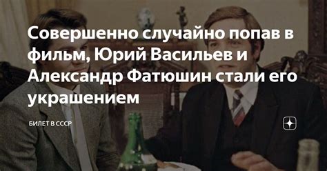 Совершенно случайно попав в фильм Юрий Васильев и Александр Фатюшин стали его украшением