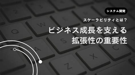 スケーラビリティとは？ビジネス成長を支える拡張性の重要性