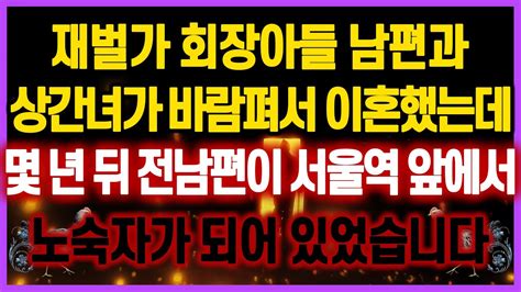 역대급 사이다 사연 재벌가 회장아들 남편과 상간녀가 바람펴서 이혼했는데 몇 년 뒤 전남편이 서울역 앞에서 노숙자가 되어