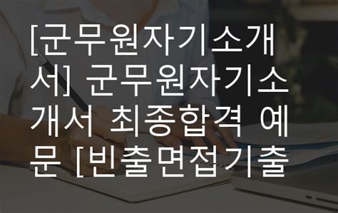 군무원자기소개서 군무원자기소개서 최종합격 예문 빈출면접기출문제 육군 통신직 군무원 합격 자기소개서해군 전기 군무원 합격 자기소개서국방부 군무원 행정직 합격자기