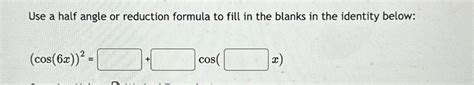 Solved Use A Half Angle Or Reduction Formula To Fill In The