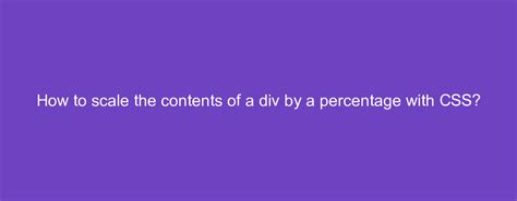 How To Scale The Contents Of A Div By A Percentage With Css