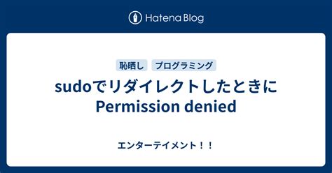 Sudoでリダイレクトしたときにpermission Denied エンターテイメント！！
