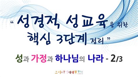 크리스천을 위한 성경적 성교육의 핵심 3단계 정리 성과 가정과 하나님의 나라 2 3 Youtube