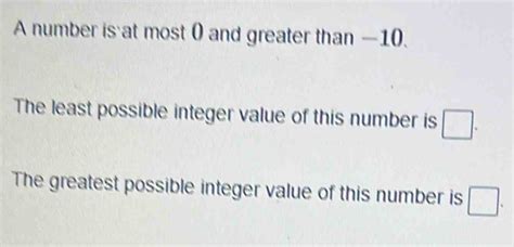 Solved A Number Is At Most 0 And Greater Than —10 The Least Possible Integer Value Of This
