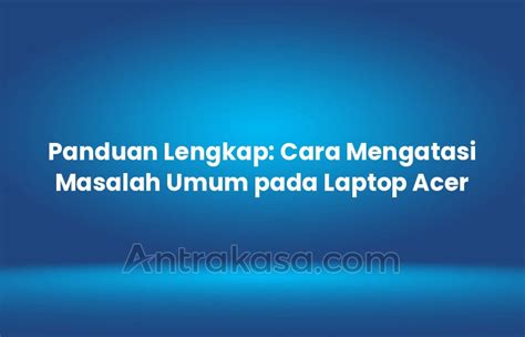 Panduan Lengkap Cara Mengatasi Masalah Umum Pada Laptop Acer