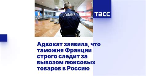 Адвокат заявила что таможня Франции строго следит за вывозом люксовых товаров в Россию