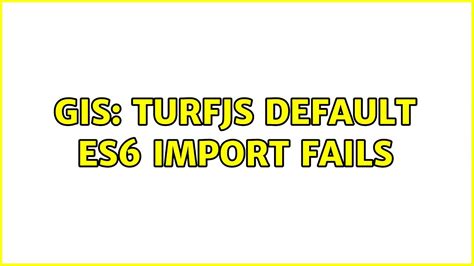 gis turfjs default es6 import fails youtube