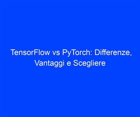 Tensorflow Vs Pytorch Differenze Vantaggi E Scegliere Riccardo De Bernardinis
