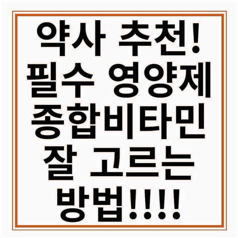 약사 추천 필수 영양제 종합비타민 잘 고르는 방법 효과 부작용 추천 제품 복용시간