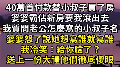 40萬首付款替小叔子買了房，婆婆霸佔新房要我滾出去，我質問老公怎麼寫的小叔子名，婆婆怒了說她想寫誰就寫誰。我冷笑：給你臉了？送上一份大禮他們