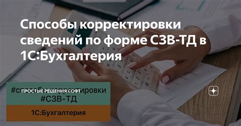Способы корректировки сведений по форме СЗВ ТД в 1С Бухгалтерия Простые решения