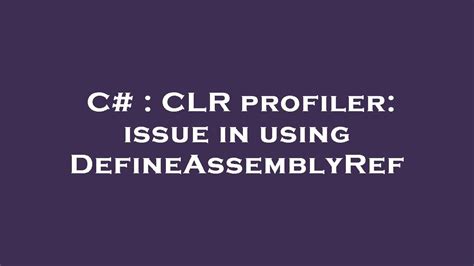 c clr profiler issue in using defineassemblyref youtube