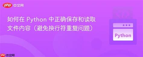 如何在 Python 中正确保存和读取文件内容(避免换行符重复问题) Python教程 Php中文网 如何在 Python 中正确保存和读取文件内容(避免换行符重复问题) Python教程 Php中文网